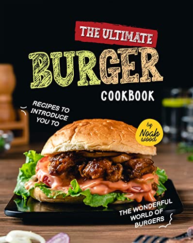The Ultimate Burger Cookbook: Recipes to Introduce You to the Wonderful ...