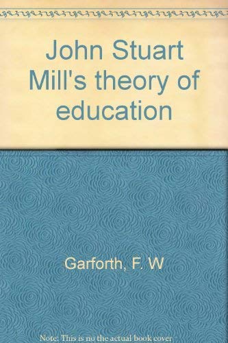 John Stuart Mill's theory of education: Garforth, F. W: 9780064923323 ...