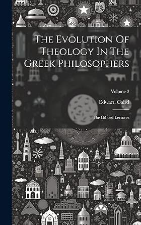 The Evolution Of Theology In The Greek Philosophers: The Gifford ...