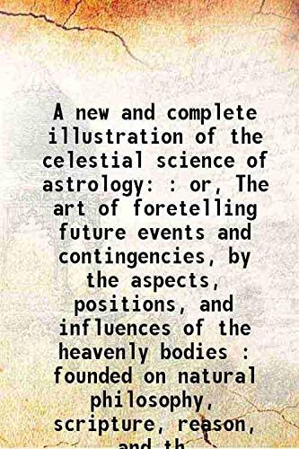 A new and complete illustration of the celestial science of astrology ...