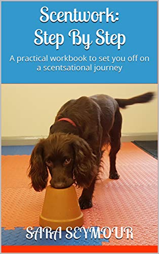 Scentwork: Step By Step: A practical workbook to set you off on a ...