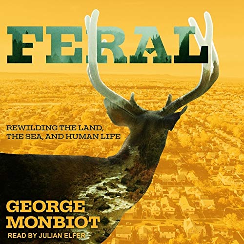 Feral: Rewilding the Land, the Sea, and Human Life: George Monbiot ...