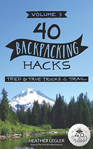 40 Backpacking Hacks, Volume 3: Tried & True Tricks of the Trail ...