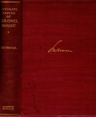 The Intimate Papers of Colonel House, Vol. 1: Behind the Political ...