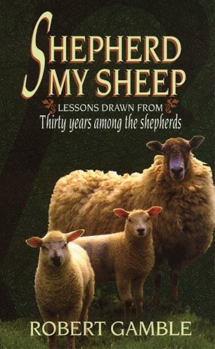 Shepherd My Sheep: Thirty Years Among the Shepherds: Gamble, Robert ...