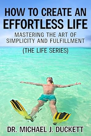 How to Create an Effortless Life: Mastering the Art of Simplicity and ...