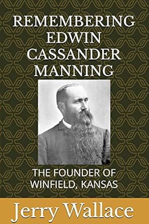 REMEMBERING EDWIN CASSANDER MANNING: THE FOUNDER OF WINFIELD, KANSAS ...