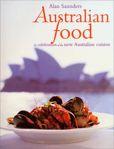 Australian Food: In Celebration of the New Australian Cuisine: Saunders ...