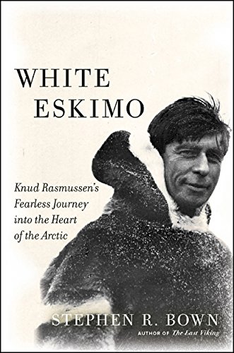 White Eskimo: Knud Rasmussen's Fearless Journey into the Heart of the ...