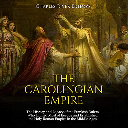 The Carolingian Empire: The History and Legacy of the Frankish Rulers ...