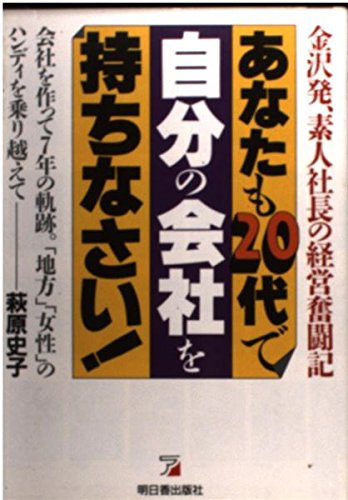 あなたも20代で自分の会社を持ちなさい: 金沢発、素人社長の経営奮闘記会社を作って7年の軌跡地方女性のハンディを乗り越えて | 萩原 史子 ...