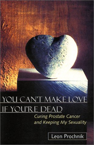 You Can't Make Love If You're Dead : Curing Prostate Cancer and Keeping ...