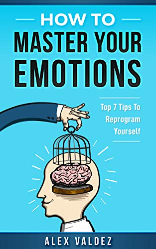 How To Master Your Emotions: Top 7 Tips To Reprogram Yourself - Kindle ...