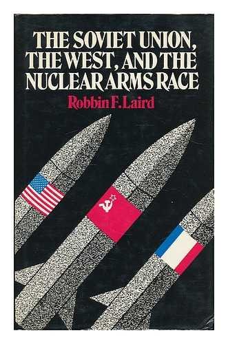 The Soviet Union, the West, and the nuclear arms race: Laird, Robbin F ...
