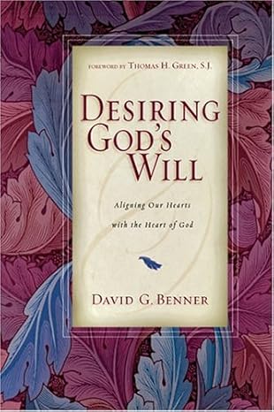 Desiring God's Will: Aligning Our Hearts with the Heart of God: Benner, David G. PhD, Green, S.J ...