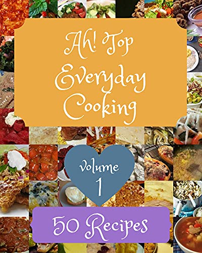 Ah! Top 50 Everyday Cooking Recipes Volume 1: Explore Everyday Cooking ...