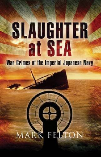 Slaughter at Sea: The Story of Japan's Naval War Crimes: Felton, Mark ...