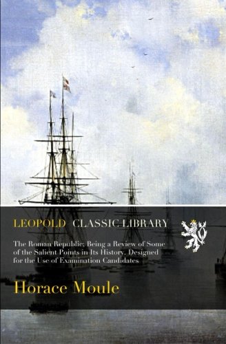 The Roman Republic; Being a Review of Some of the Salient Points in Its ...
