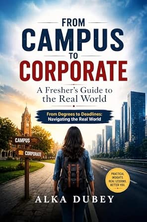 From Campus to Corporate: A Fresher’s Guide to the Real World : Alka ...
