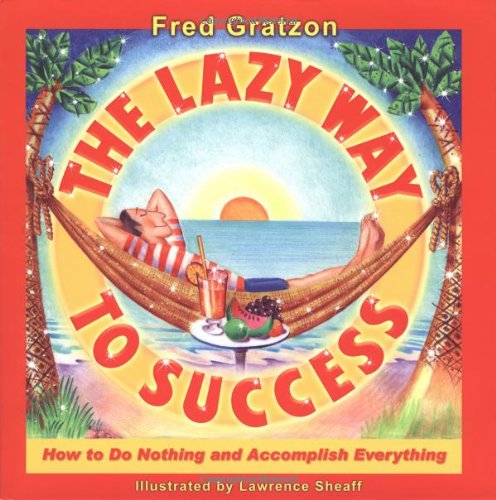 The Lazy Way to Success: How to Do Nothing and Accomplish Everything ...