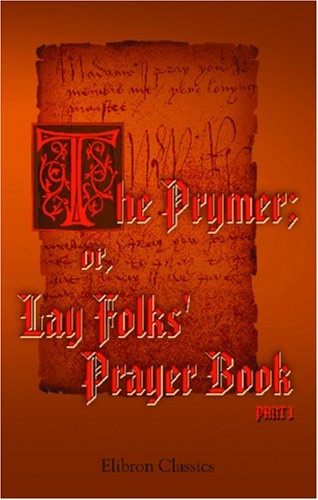 The Prymer; or, Lay Folks' Prayer Book: Part 1. Text: Author, Unknown ...