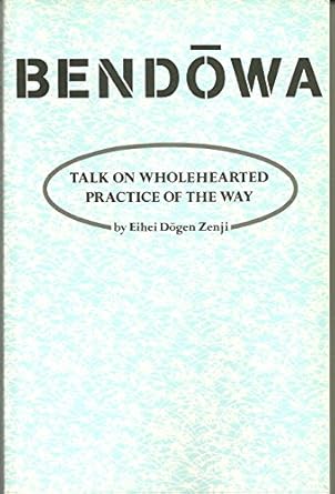 Bendowa ( Talk on Wholehearted Practice of the Way): Zenji, Eihei Dogen ...