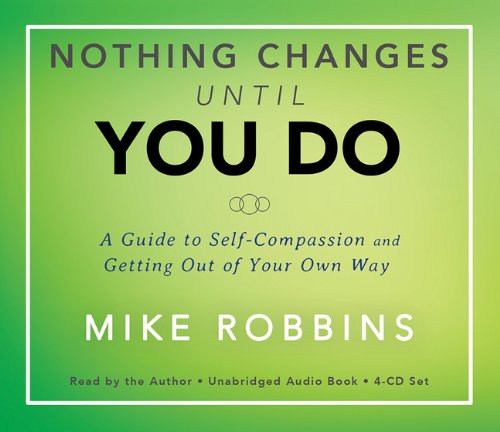 Nothing Changes Until You Do: A Guide to Self-Compassion and Getting Out of Your Own Way ...