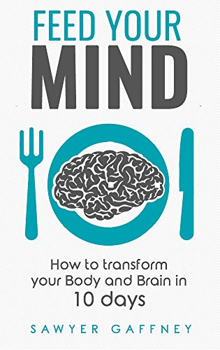 Feed Your Mind: How to Transform Your Body and Brain in 10 Days eBook ...
