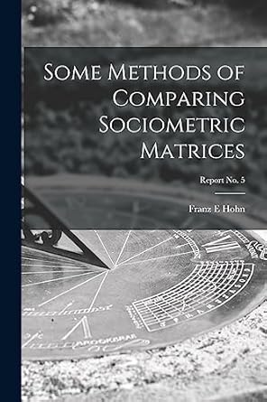 Some Methods of Comparing Sociometric Matrices; report No. 5: Hohn ...