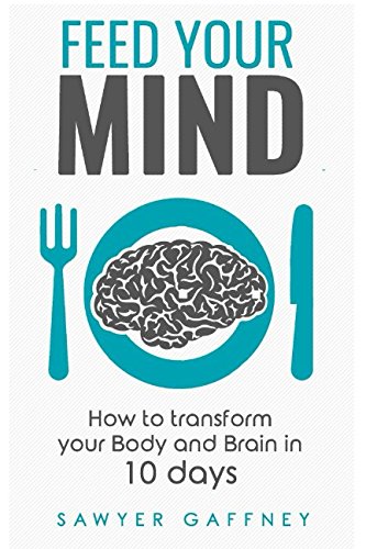 Feed Your Mind: How to Transform Your Body and Brain in 10 Days ...