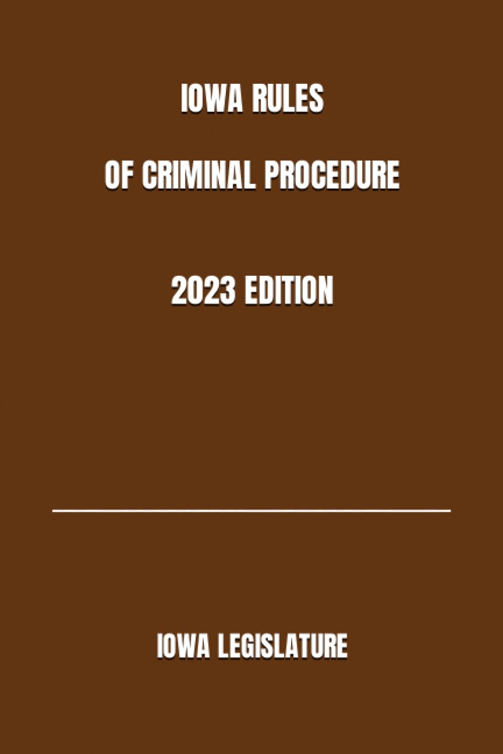 IOWA RULES OF CRIMINAL PROCEDURE 2023 EDITION: LEGISLATURE, IOWA ...