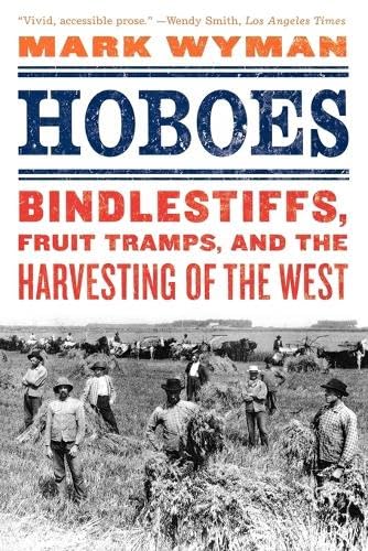 Hoboes: Bindlestiffs, Fruit Tramps, and the Harvesting of the West ...