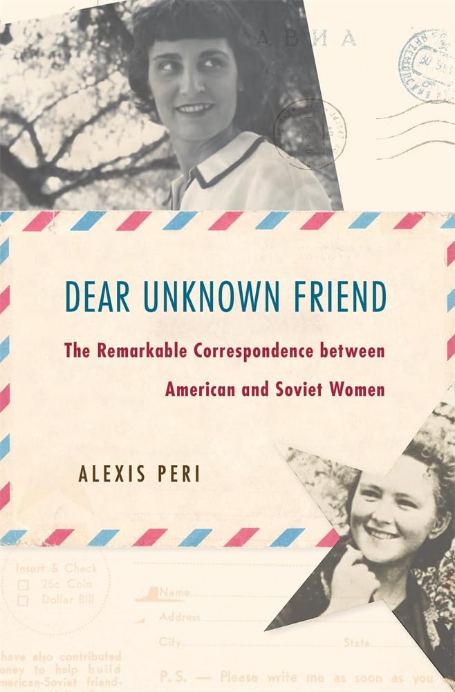 Dear Unknown Friend: The Remarkable Correspondence between American and Soviet Women: Peri ...