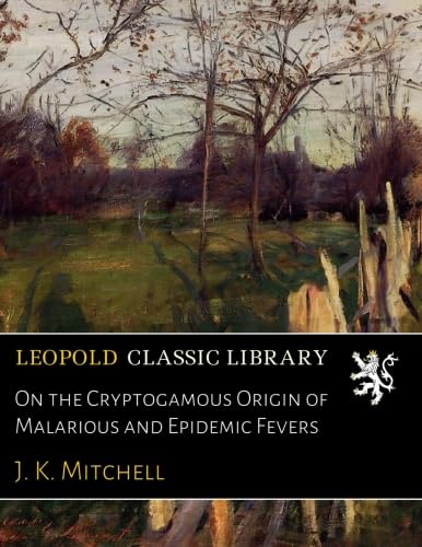 On the Cryptogamous Origin of Malarious and Epidemic Fevers : Mitchell ...