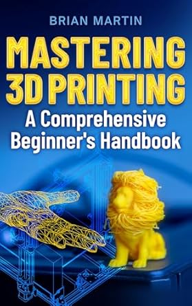 Amazon.com: Mastering 3D Printing: A Comprehensive Beginner's Handbook eBook : Martin, Brian: Books