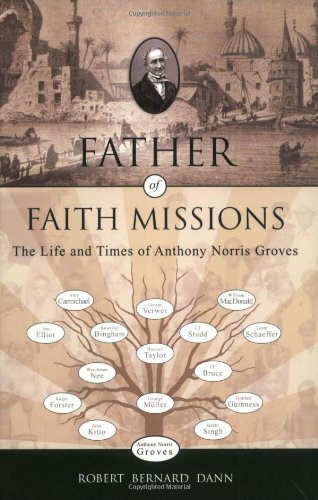 Father Of Faith Missions: The Life And Times Of Anthony Norris Groves ...