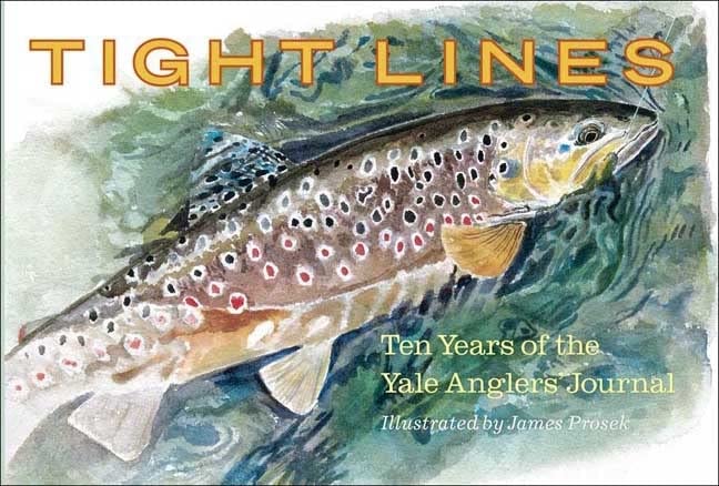 Tight Lines: Ten Years of the Yale Anglers' Journal: Kingsbery, Joseph ...