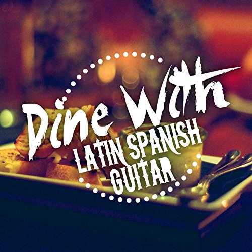 Play Dine with Latin Spanish Guitar by Spanish Restaurant Music Academy ...