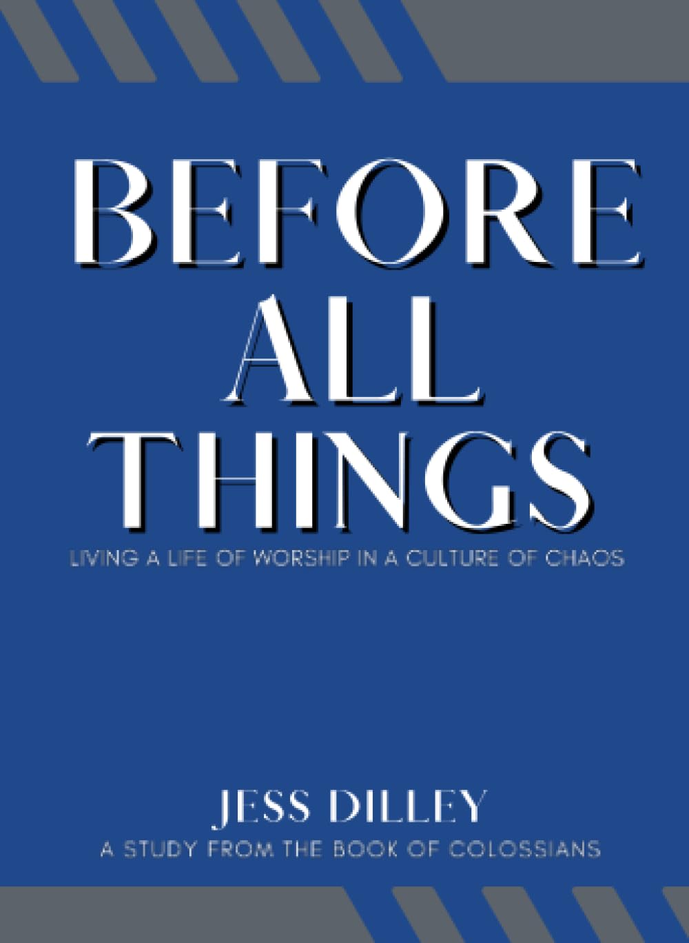 BEFORE ALL THINGS: LIVING A LIFE OF WORSHIP IN A CULTURE OF CHAOS ...
