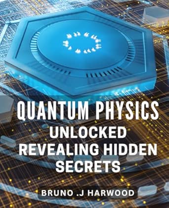 Quantum Physics Unlocked: Revealing Hidden Secrets: Unlock the Mysteries of the Universe ...