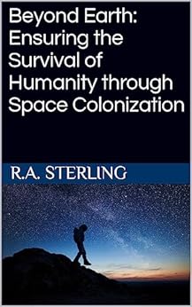 Beyond Earth: Ensuring the Survival of Humanity through Space Colonization eBook : Sterling, R.A ...