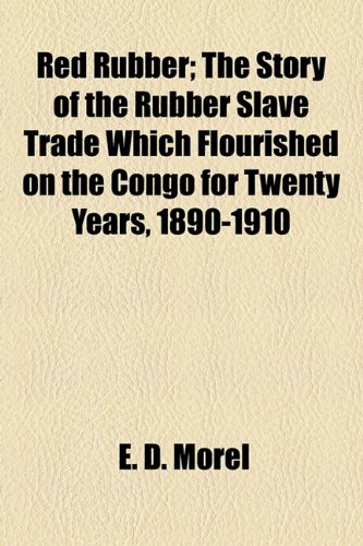 Red Rubber; The Story of the Rubber Slave Trade Which Flourished on the ...