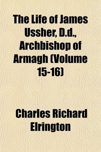The Life of James Ussher, D.D., Archbishop of Armagh (Volume 15-16 ...