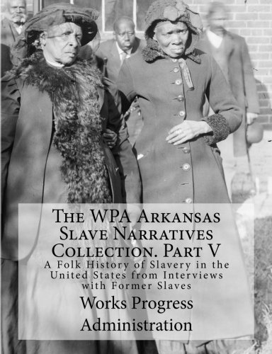 The WPA Arkansas Slave Narratives Collection. Part V: A Folk History of ...