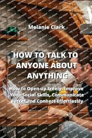 HOW TO TALK TO ANYONE ABOUT ANYTHING: How to Open up Freely, Improve ...
