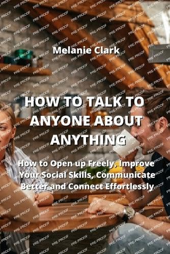 How to Talk to Anyone about Anything: How to Open up Freely, Improve ...