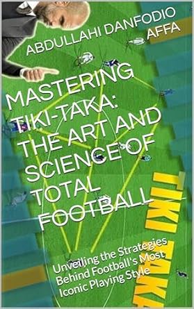 MASTERING TIKI-TAKA: THE ART AND SCIENCE OF TOTAL FOOTBALL: Unveiling the Strategies Behind ...