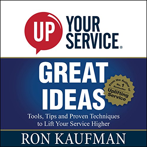UP! Your Service Great Ideas: Tools, Tips and Proven Techniques to Lift ...
