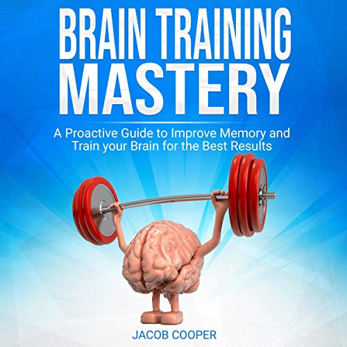 Brain Training Mastery: A Proactive Guide to Improve Memory and Train Your Brain for the Best ...