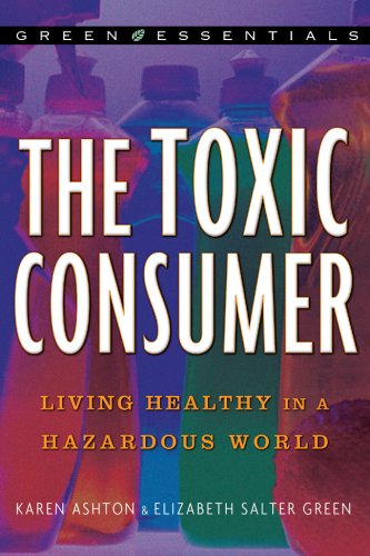 The Toxic Consumer: Living Healthy in a Hazardous World (Green ...